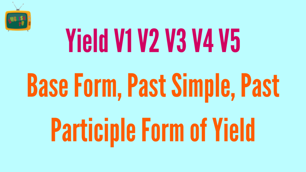 Yield V1 V2 V3 V4 V5 Base Form, Past Simple, Past Participle Form of Yield